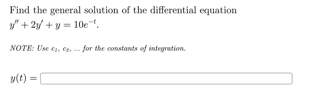 Find the general solution of the differential equation y” + 2y' + y = 10e^(-t). NOTE: Use c1, c2 ...