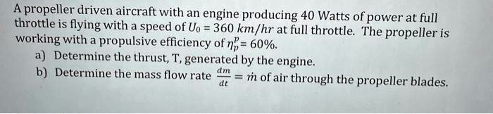 SOLVED: A propeller-driven aircraft with an engine producing 40 Watts of power at full throttle ...