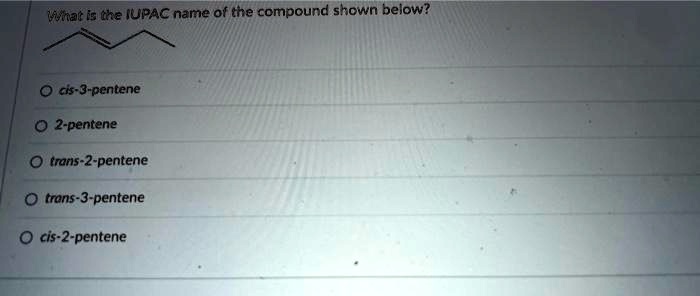 What is the IUPAC name of the compound shown below? ? cis-3-pentene ? 2 ...