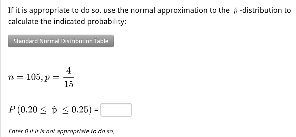 if it is appropriate to do so use the normal approximation to the p distribution to calculate ...