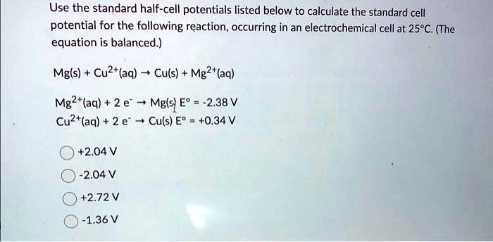 SOLVED: Use the standard half-cell potentials listed below to calculate the standard cell ...