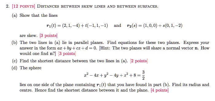 SOLVED: 2. [12 POINTS] DISTANCES BETWEEN SKEW LINES AND BETWEEN SURFACES. Show that the lines T1 ...