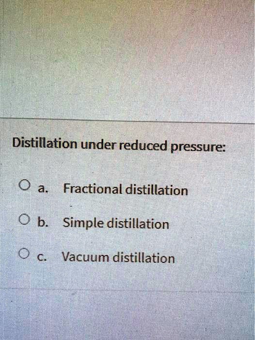 Distillation under reduced pressure: ? a. Fractional distillation ? b ...