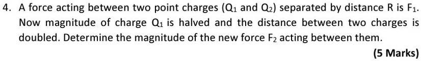 4. A force acting between two point charges (Q1 and Q2) separated by distance R is F1. Now ...