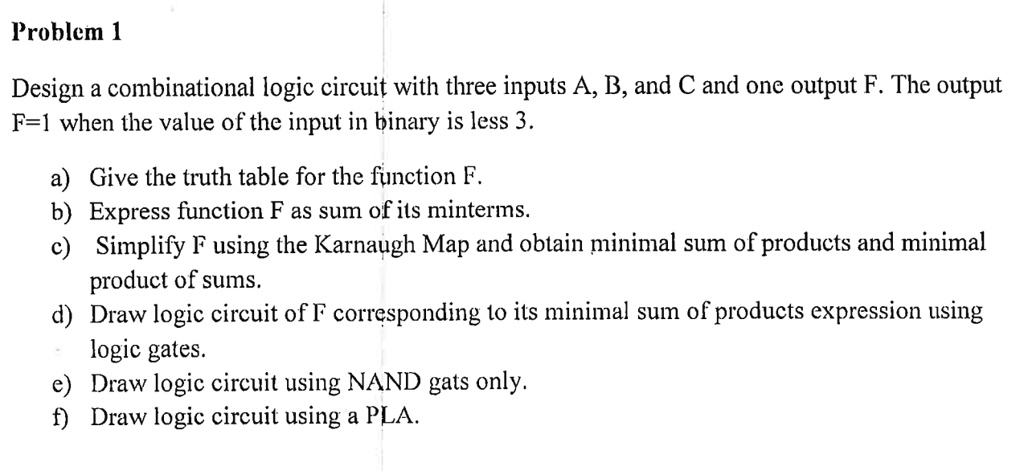 Problem 1 Design A Combinational Logic Circuit With Three Inputs A B And C And One Output F The