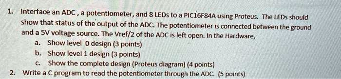 Solved Interface An Adc A Potentiometer And 8 Leds To A Pic16f84a Using Proteus The Leds