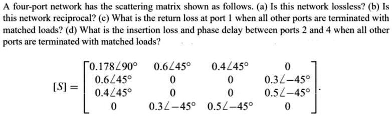 SOLVED: A four-port network has the scattering matrix shown as follows ...