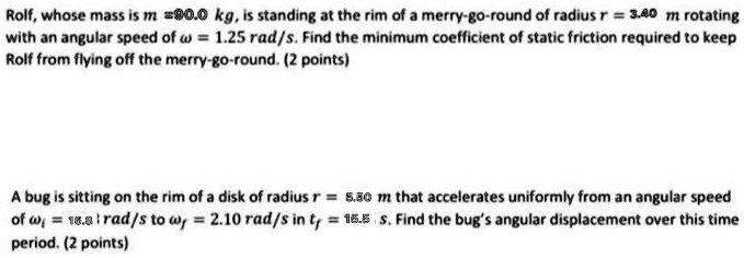 SOLVED: solve questions 1-2 Rolf,whose mass is m=0.0 kg,is standing at the rim of a merry-go ...
