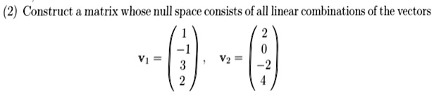 SOLVED: Construct a matrix whose null space consists of all linear combinations of the vectors VI