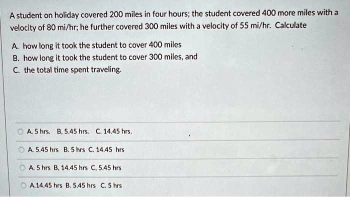 SOLVED: A student on holiday covered 200 miles in four hours; the ...