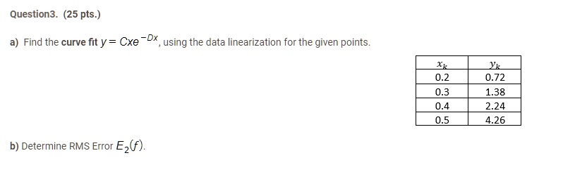 SOLVED:Question3_ (25 pts ) a) Find the curve fit y = Cxe using the data linearization for the ...