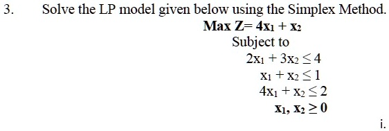 Solve the LP model given below using the Simplex Method: Max Z = 4x1 ... Solve the LP model given below using the Simplex Method: Max Z = 4x1 ...
