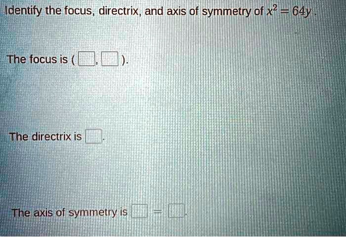 SOLVED: Text: Identify the focus, directrix, and axis of symmetry of x ...