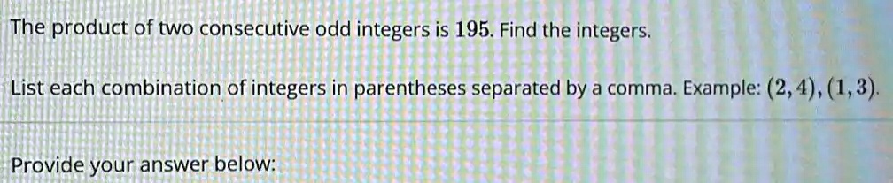 The product of two consecutive odd integers is 195. Find the integers. List each combination of ...