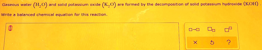 SOLVED: Gaseous water (HzO) and solid potassium oxide (Kz0) are formed ...