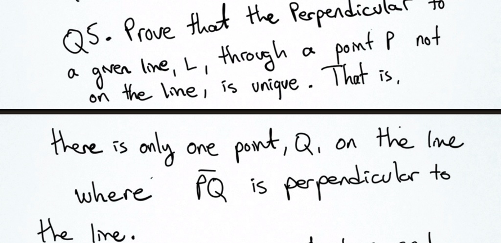Q5. Prove that the Perpendicular to a given line, L, through a point P not on the line, is ...