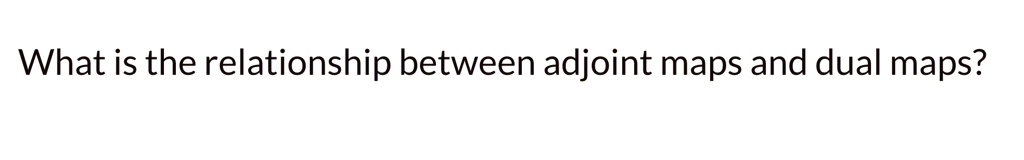 what is the relationship between adjoint maps and dual maps 76612
