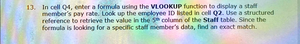 13. In cell Q4, enter a formula using the VLOOKUP function to display a staff member's pay rate ...