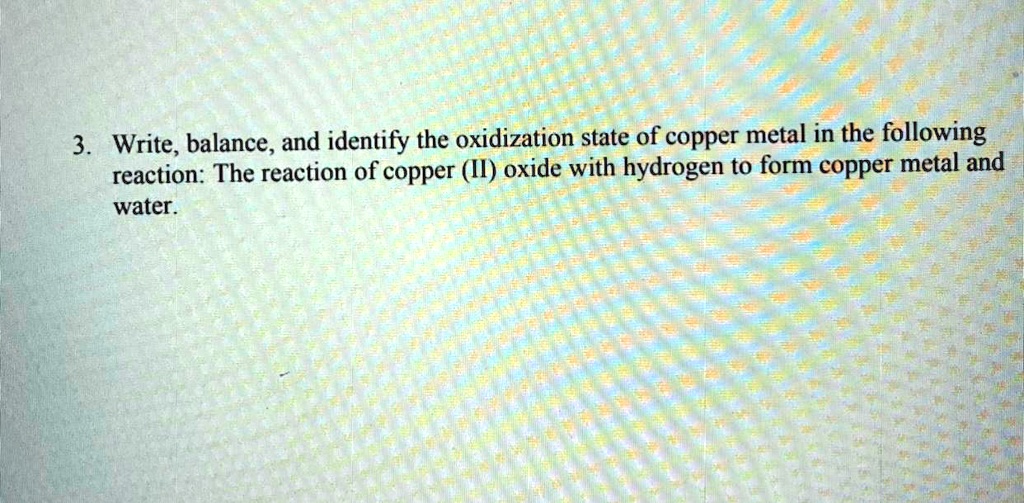 SOLVED: 3 Write; balance, and identify the oxidization state of copper ...