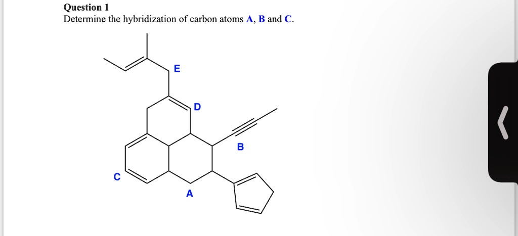 Question 1 Determine the hybridization of carbon atoms A,B and C ... Question 1 Determine the hybridization of carbon atoms A,B and C ...
