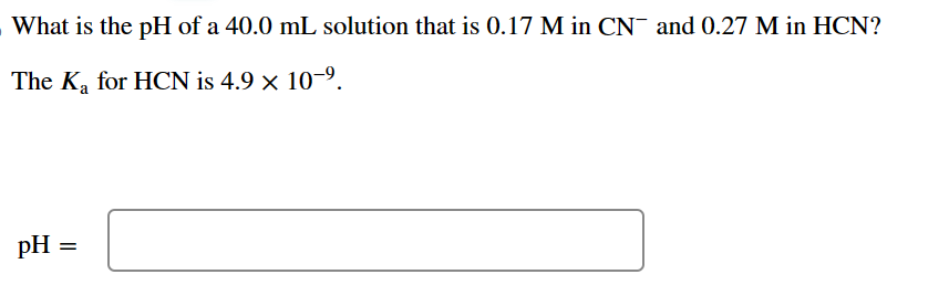 What is the pH of a 40.0 mL solution that is 0.17 M^2CN^-and 0.27 M in HCN? The Ka for HCN is 4. ...