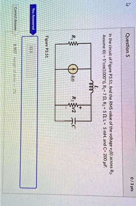SOLVED: 8.907 12.5 Figure P3.51 Question 5 RV2 600 Assume it5cos1000*t,R7R5L5mHandC200F In the ...