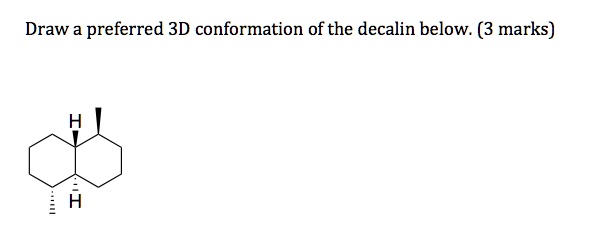 SOLVED: Draw a preferred 3D conformation of the decalin below: 3 marks)