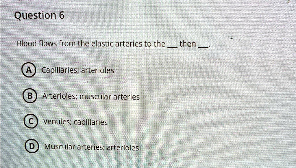 Question 6 Blood flows from the elastic arteries to the then A ...