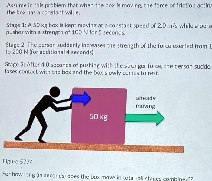 SOLVED: Assume in this problem that when the box is moving, the force ...