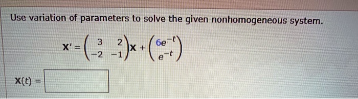 SOLVED: Use variation of parameters to solve the given nonhomogeneous system. X' H)x+(6e') x(t)