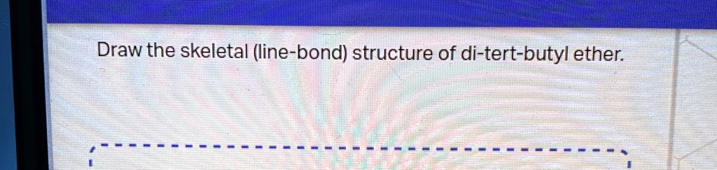 draw the skeletal line bond structure of di tert butyl ether draw the skeletal line bond ...