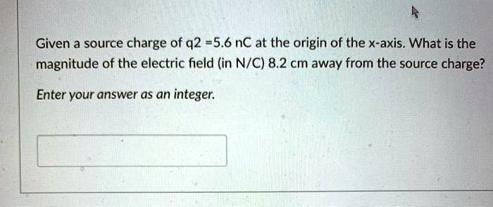 SOLVED: Given a source charge of 92 =5.6 nC at the origin of the X-axis ...