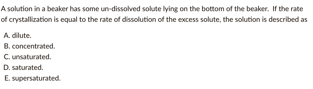 a solution in a beaker has some un dissolved solute lying on the bottom ...