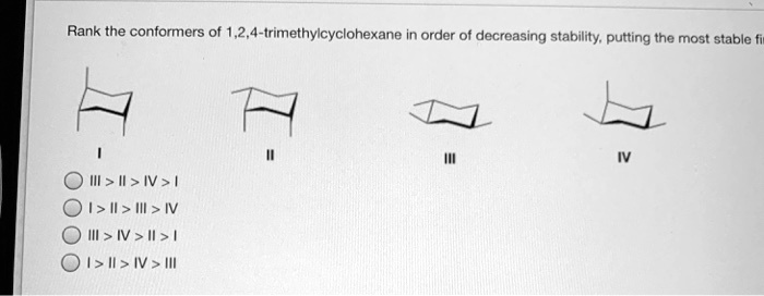 SOLVED: Rank the conformers of 1,2,4-trimethylcyclohexane in order of decreasing stability ...