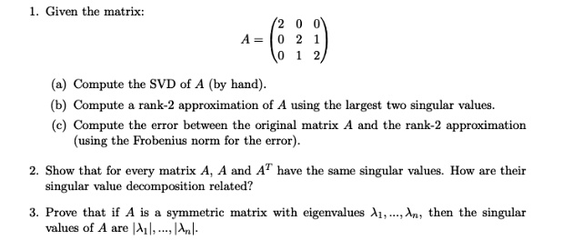 SOLVED: Given the matrix: A=([2,0,0],[0,2,1],[0,1,2]) (a) Compute the SVD of A (by hand). (b ...