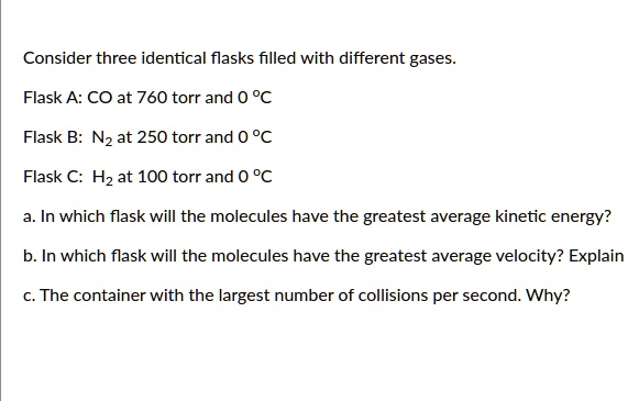 SOLVED: Consider three identical flasks filled with different gases: Flask A: CO2 at 760 torr ...