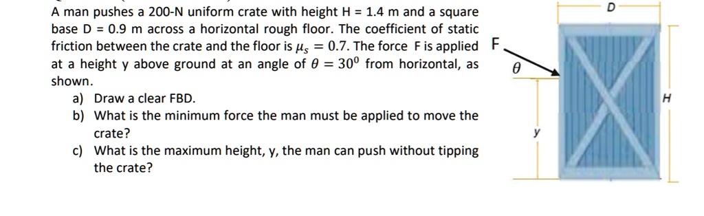 SOLVED: A man pushes a 200-N uniform crate with height H = 1.4 m and a ...