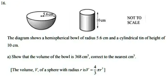 SOLVED: NOT TO SCALE 10cm The diagram shows a hemispherical bowl of radius 5.6 cm and a ...
