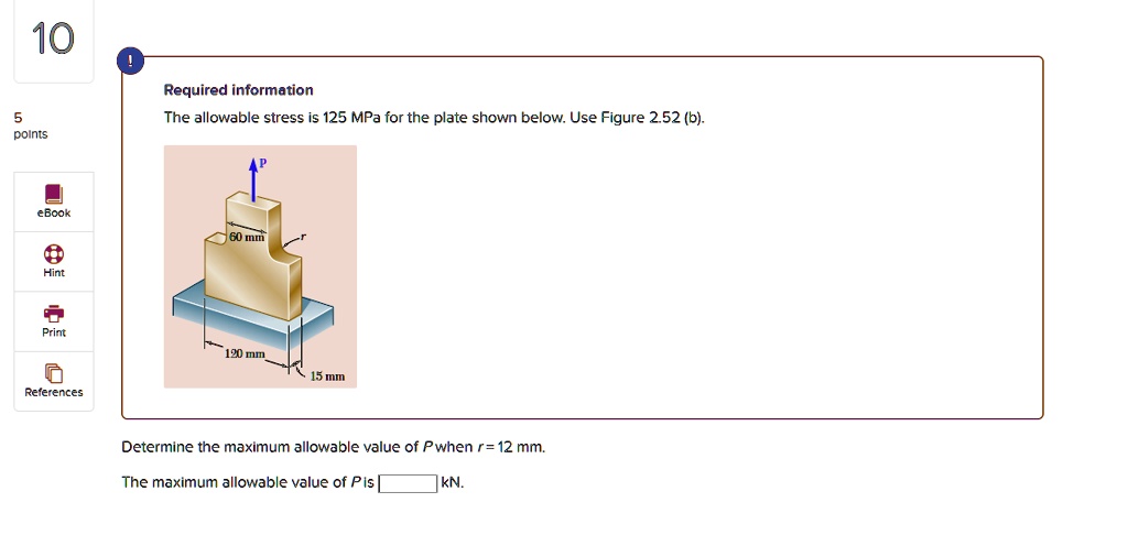 Required information The allowable stress is 125 MPa for the plate shown below. Use Figure 2.52 ...