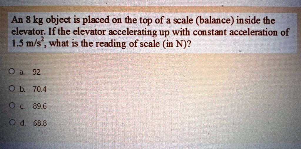 SOLVED: An 8 kg object is placed on the top of a scale (balance) inside ...