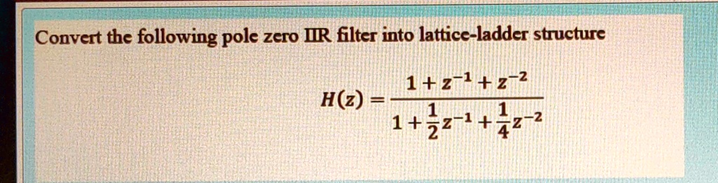 [GET ANSWER] Convert the following pole zero IIR filter into lattice-ladder structure H(z) = (1 ...