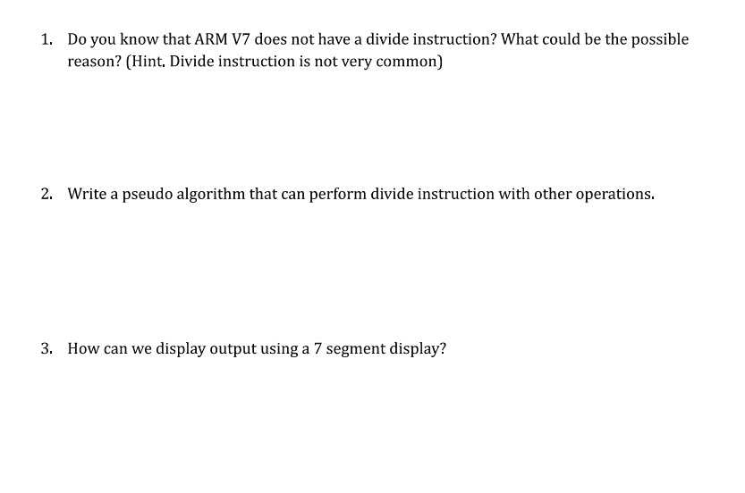1. Do you know that ARM V7 does not have a divide instruction? What could be the possible reason ...