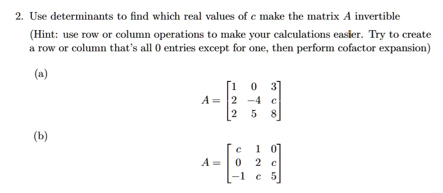 use determinants to find which real values of c make the matrix a invertible hint use row o ...