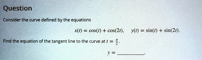 SOLVED: Question: Consider the curve defined by the equations x(t) = cos(t) + cos(2t), y(t ...
