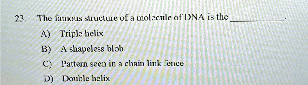 23. The famous structure of a molecule of DNA is the . A) Triple helix ...