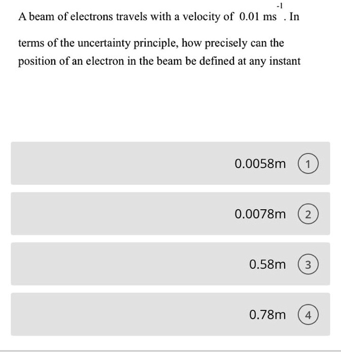 SOLVED: A beam of electrons travels with a velocity of 0.01 m/s. In terms of the uncertainty ...