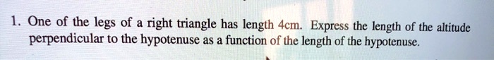 SOLVED: 1. One of the legs of a right triangle has length 4cm: Express ...