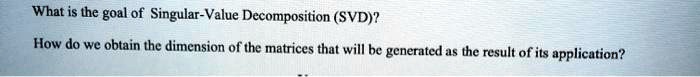 SOLVED: What is the goal of Singular Value Decomposition (SVD)? How do ...