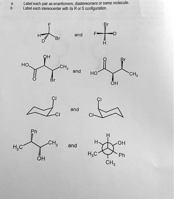 label each pair as enantiomers diastereomers or same molecule label each stereocenter wilh its r ...