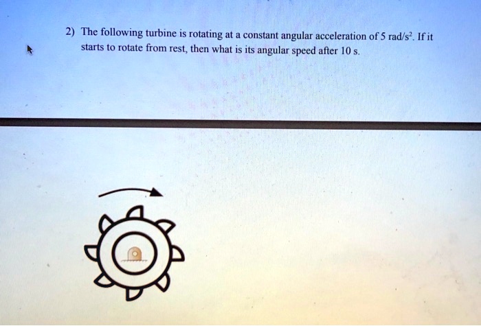 2 The Following Turbine Is Rotating At A Constant Angular Acceleration Of 5 Rad S² If It